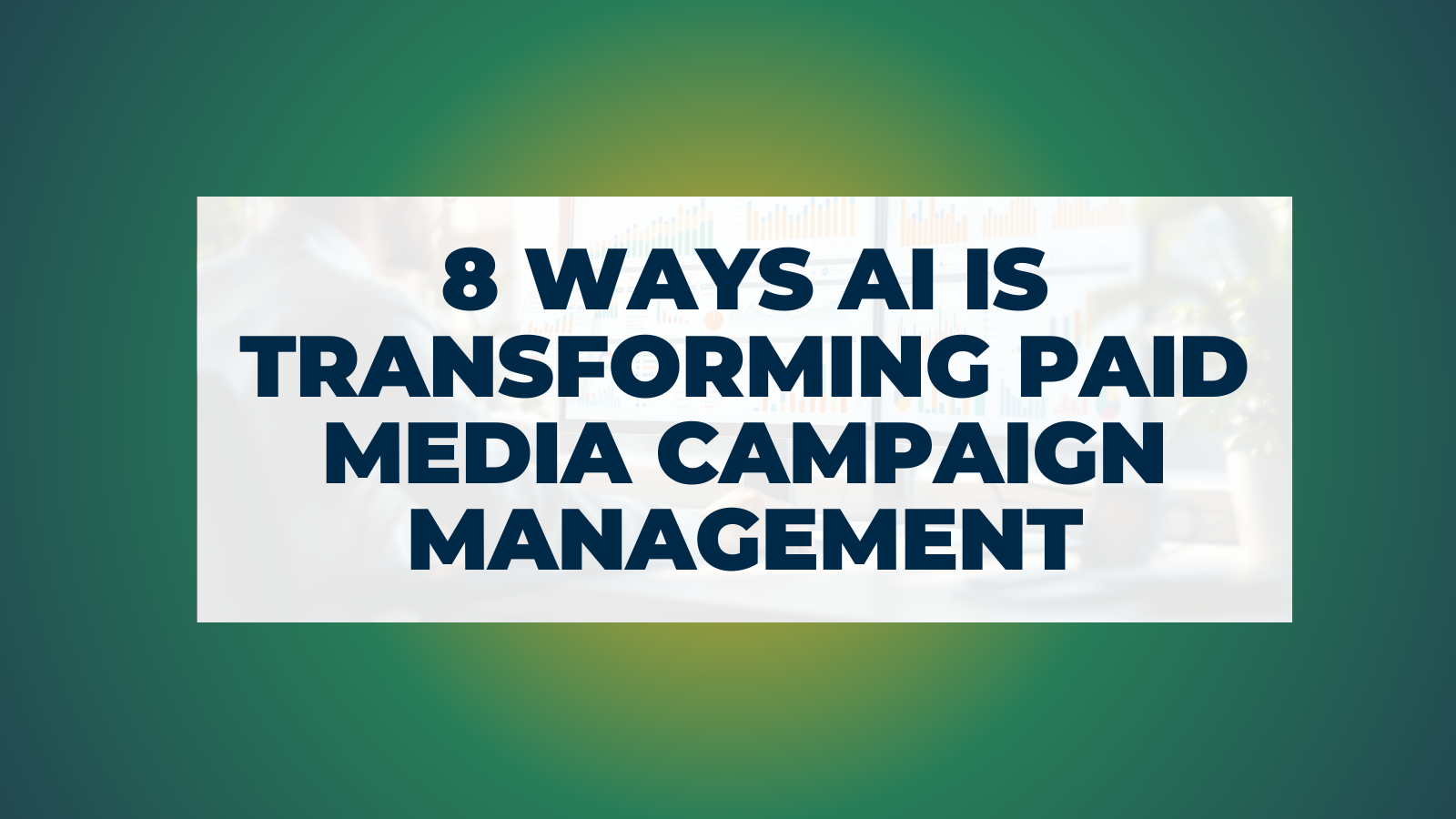 8 Ways AI is Transforming Paid Media Campaign Management